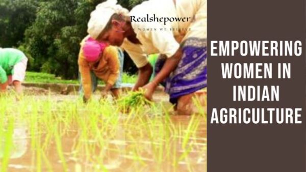 The Transformative Journey Of Women In Agriculture In India